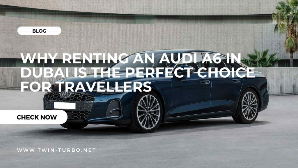 Why Renting Audi A6 in Dubai | Twin Turbo Car Rental
